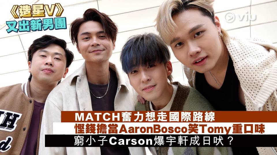 《造星V》又出新男團 MATCH奮力想走國際路線 慳錢擔當AaronB... | Viu1HK娛樂新聞 | 東方新地