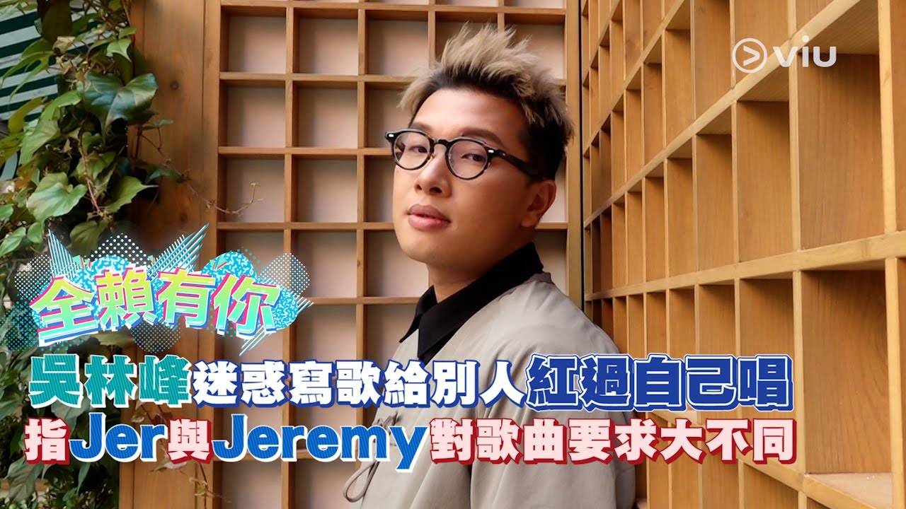 全賴有你吳林峰迷惑寫歌️給別人紅過自己唱 指Jer與Jeremy對歌曲要... | Viu1HK娛樂新聞 | 東方新地