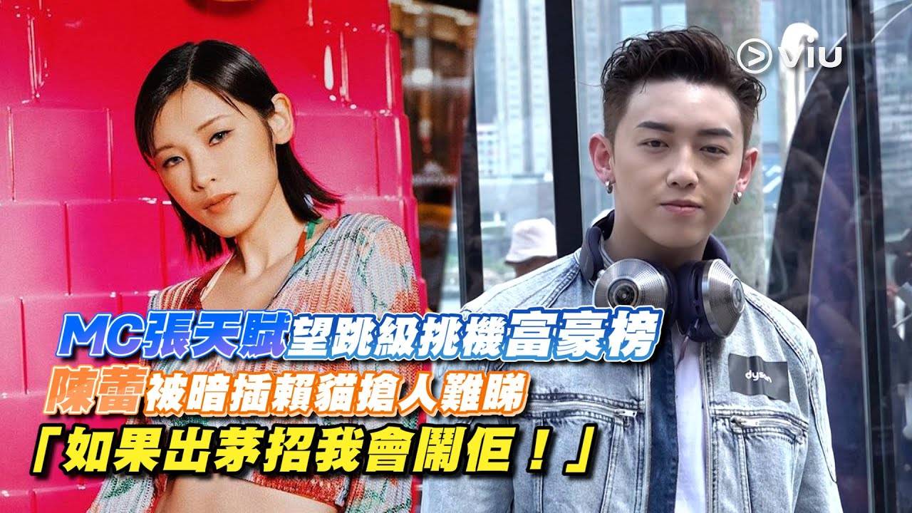 MC張天賦望跳級挑機富豪榜 陳蕾被暗插賴貓搶人難睇 「如果出茅招我... | Viu1HK娛樂新聞 | 東方新地
