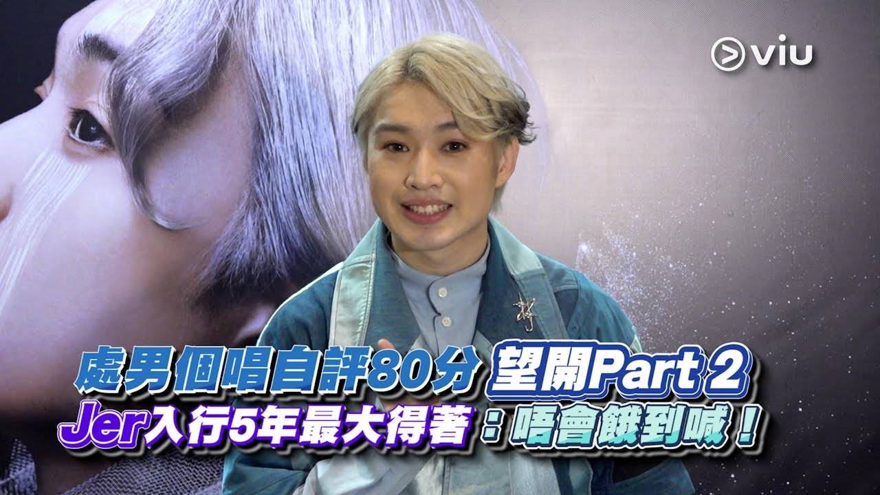 Jer處男個唱自評80分 望開Part 2 入行5年最大得著唔會餓到喊！ | Viu1HK娛樂新聞 | 東方新地